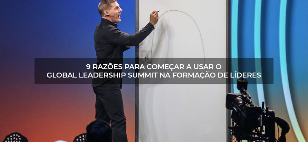 9 razões para começar a usar o Global Leadership Summit na formação de ...